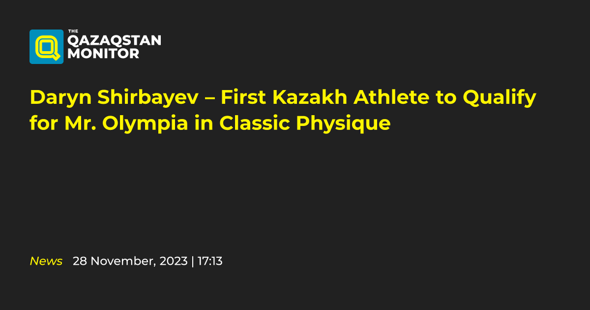 Daryn Shirbayev – First Kazakh Athlete to Qualify for Mr. Olympia in Classic Physique ...